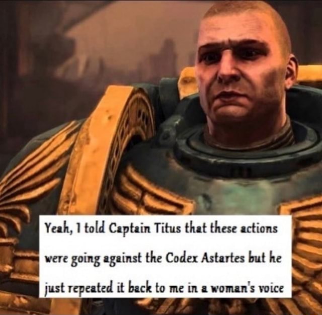 Told Captain Titus that these actions were going against the Codex ...