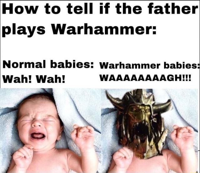 How to tell if the father plays Warhammer: Normal babies: warhammer ...