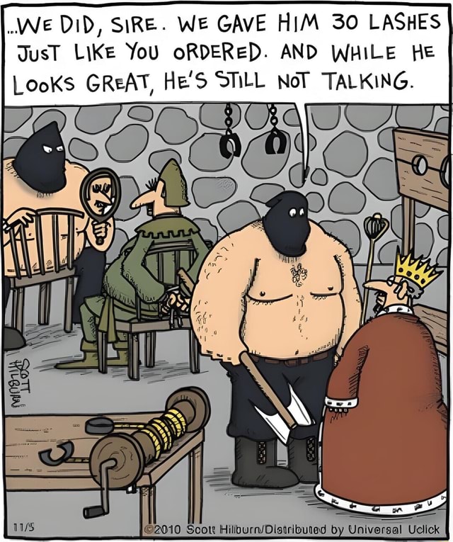 We DiD, SIRE. We GAVE HIM 30 LASHES JusT Like YoU ORDERED. AND WHILE HE ...