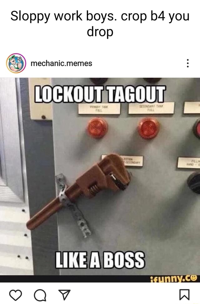 Sloppy work boys. crop you drop mechanic.memes LOCKOUT TAGOUT LIKEA ...