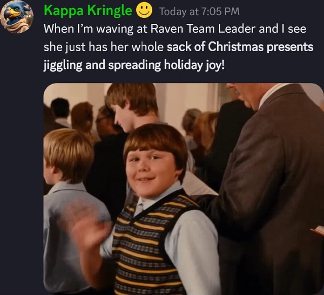 Kappa Kringle Today at PM When I'm waving at Raven Team Leader and I ...