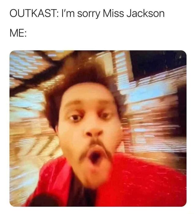 OUTKAST: I'm sorry Miss Jackson ME: - iFunny