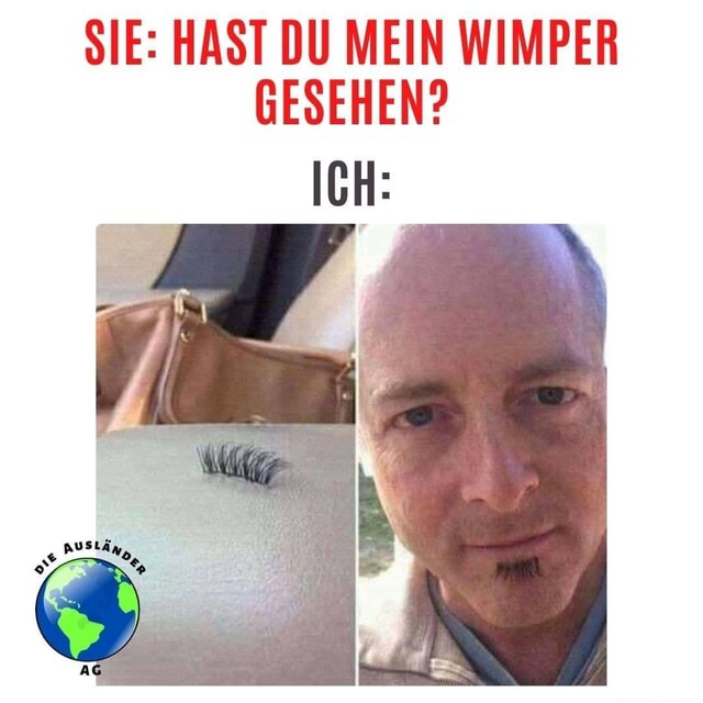 SIE: HAST DU MEIN WIMPER GESEHEN? ICH: - Keke