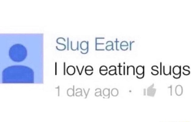 Slug Eater I love eating slugs 1 day ago - i@ 10 - iFunny