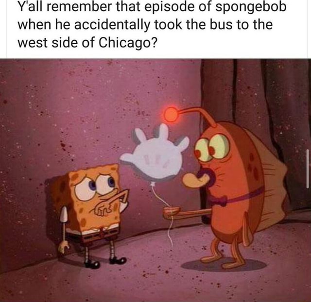 Y'all remember that episode of spongebob when he accidentally took the ...