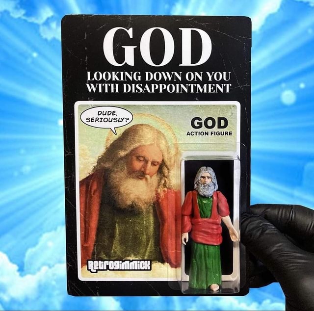 GOD LOOKING DOWN ON YOU WITH DISAPPOINTMENT I DUDE, SERIOUSLY? GOD ...