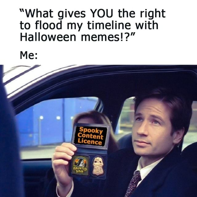 "What gives YOU the right to flood my timeline with Halloween memes! Me ...