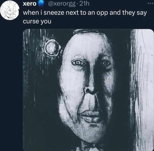 When sneeze next to an opp and they say xero' @xerorgg: curse you - iFunny