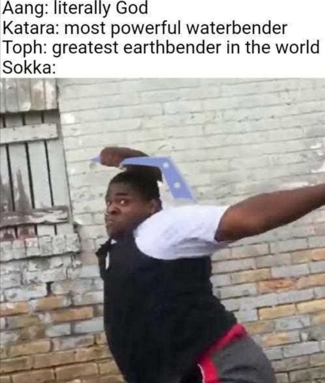 Aang: literally God Katara: most powerful waterbender Toph: greatest ...