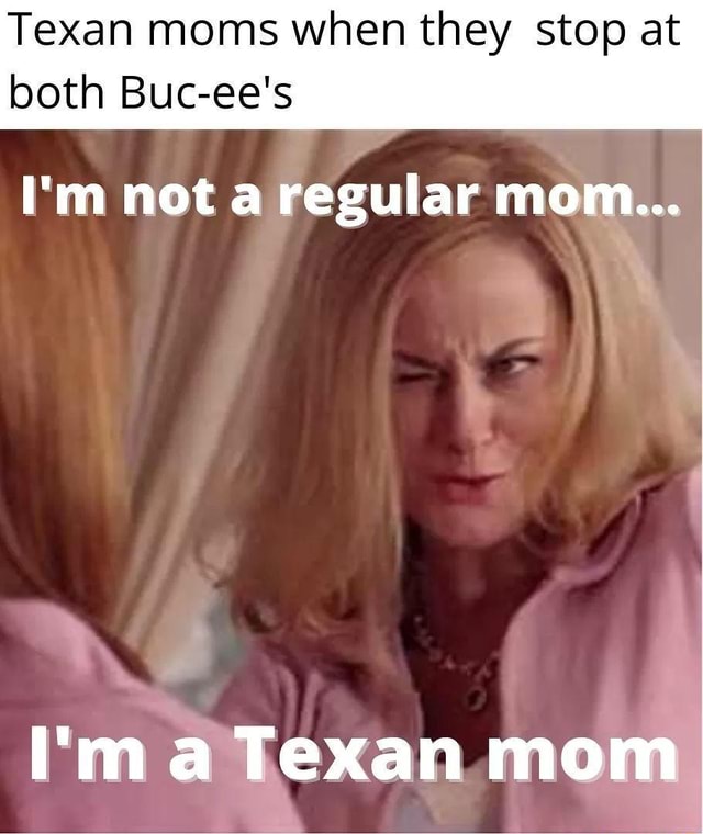Texan moms when they stop at both Buc-ee's I'm not a regular mom... I'm ...