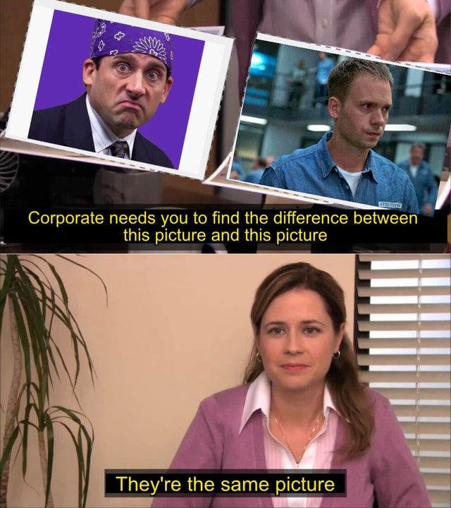Corporate needs you to find the difference between this picture and ...