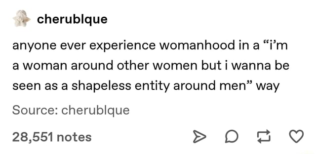 Cherublque anyone ever experience womanhood in a “i’m a woman around ...
