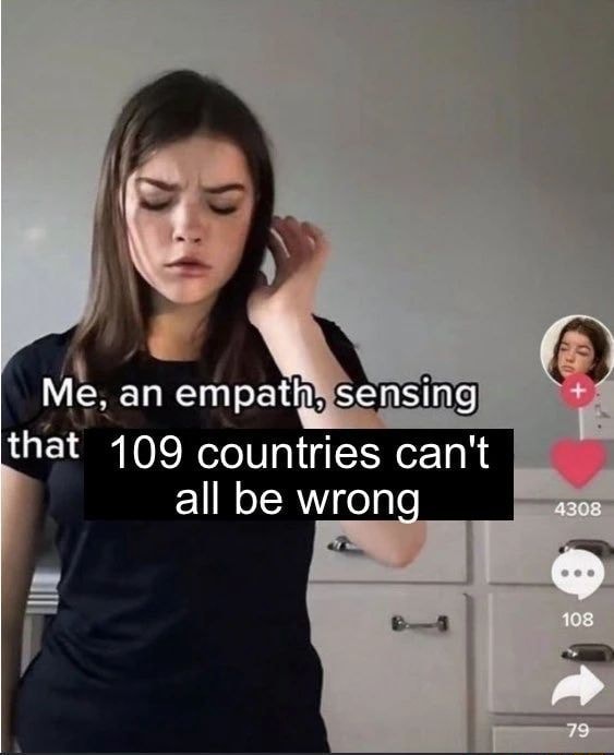 Me Me, an empath. sensing that that 109 countries can't all be wrong ...