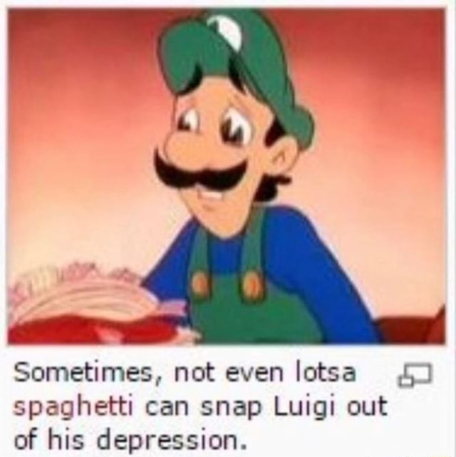 Sometimes, not even lotsa spaghetti can snap Luigi out of his ...