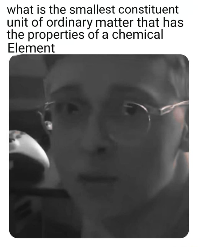 What is the smallest constituent unit of ordinary matter that has the ...