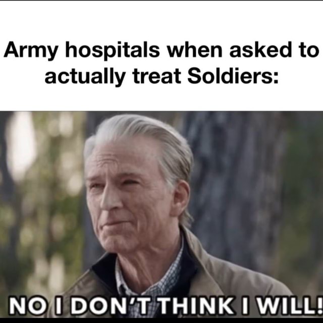 Army hospitals when asked to actually treat Soldiers: NO DON'T THINK I ...