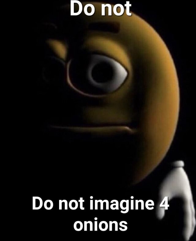 Do no Do not imagine onions - iFunny