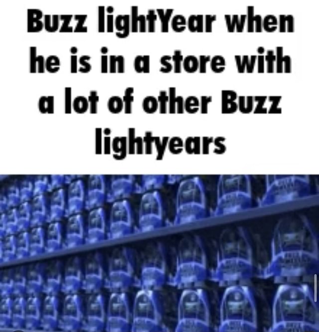Buzz lightYear when he is in store with a lot of other Buzz lightyears ...