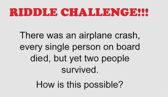 RIDDLE CHALLENGE!!! There was an airplane crash, every single person on ...