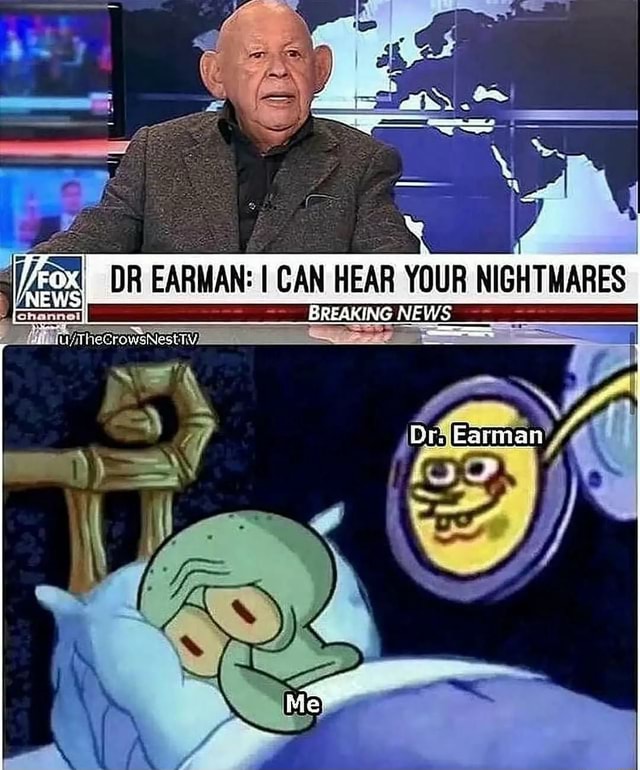 DR EARMAN CAN HEAR YOUR NIGHTMARES BREAKING N - iFunny