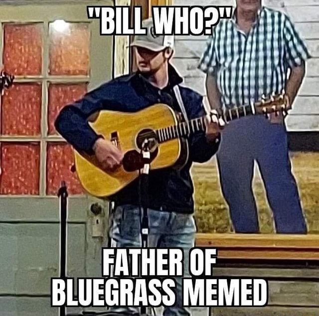 "BILL WHOP" FATHER OF BLUEGRASS MEMED - iFunny