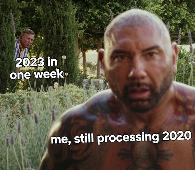 2023 in one week me, still processing 2020 - iFunny