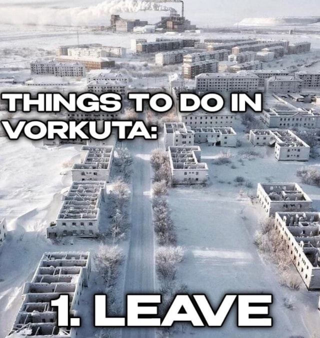 THINGS TO DO IN VORKUTA: Cost 1. LEAVE - iFunny