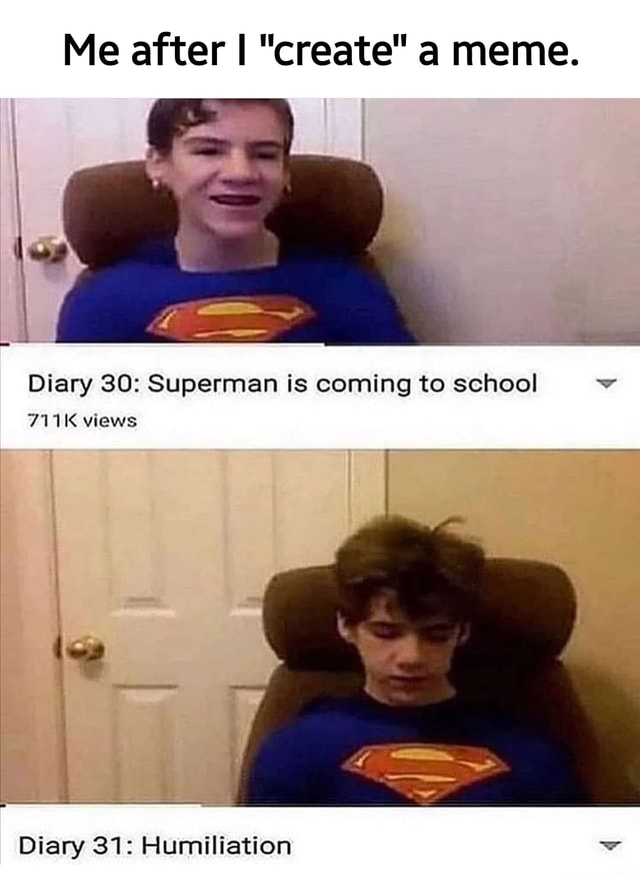 Me after I "create" a meme. Diary 30: Superman is coming to school 711K ...