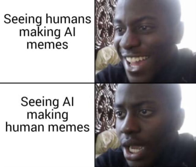 Seeing humans making Al memes Seeing Al making human memes - iFunny