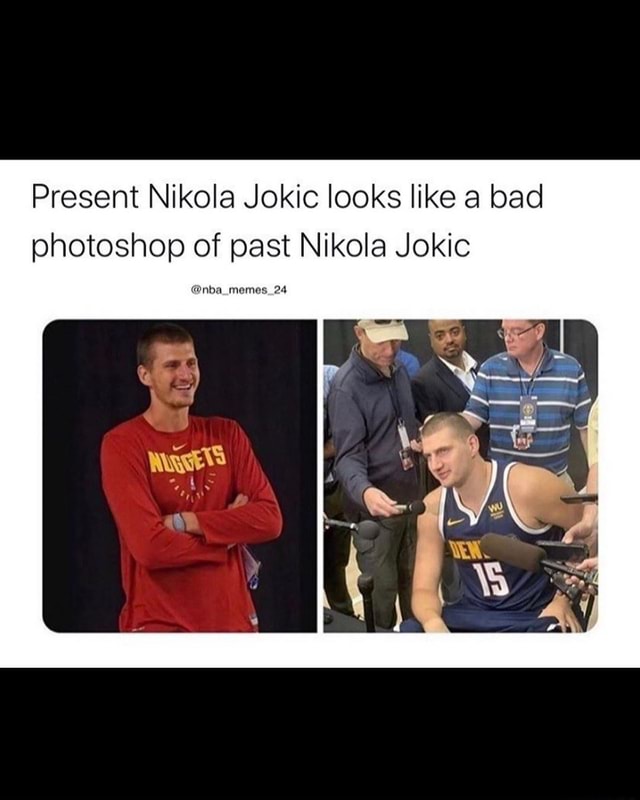 Present Nikola Jokic looks like a bad photoshop of past Nikola Jokic ...