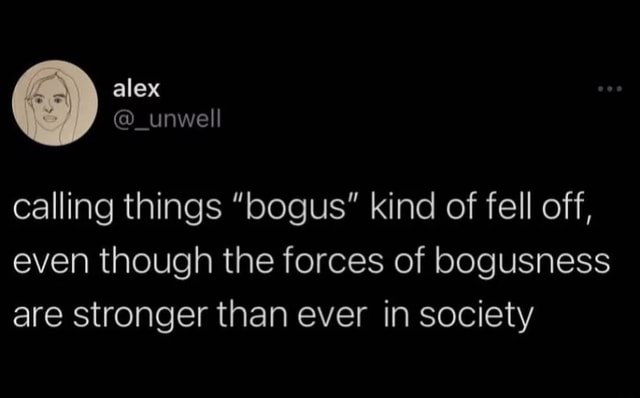 Alex @_unwell calling things "bogus" kind of fell off, even though the ...