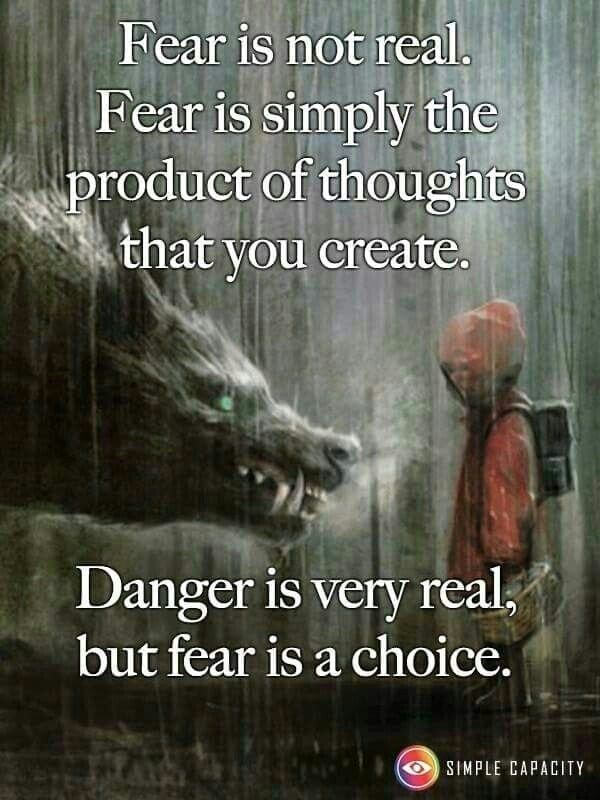 Fear is not real. Fear is simply the product of thoughts that you ...