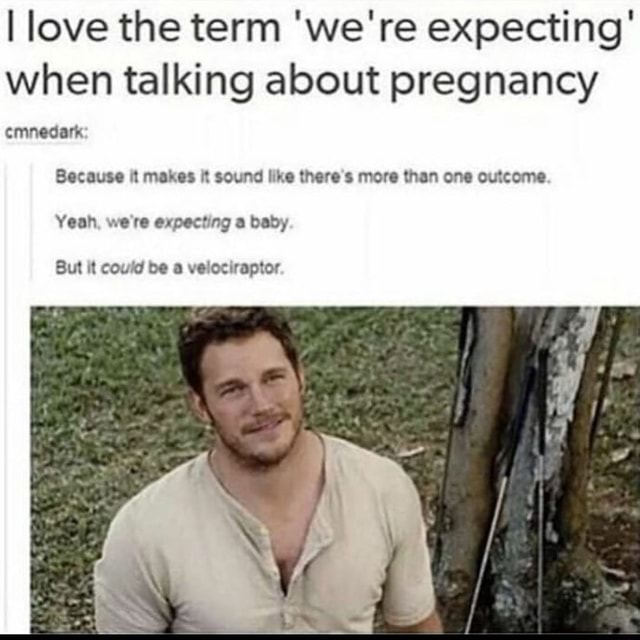 I love the term 'we're expecting' when talking about pregnancy Because ...