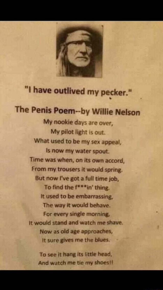 "I have outlived my pecker." The Penis Poem--by Willie Nelson My nookie ...