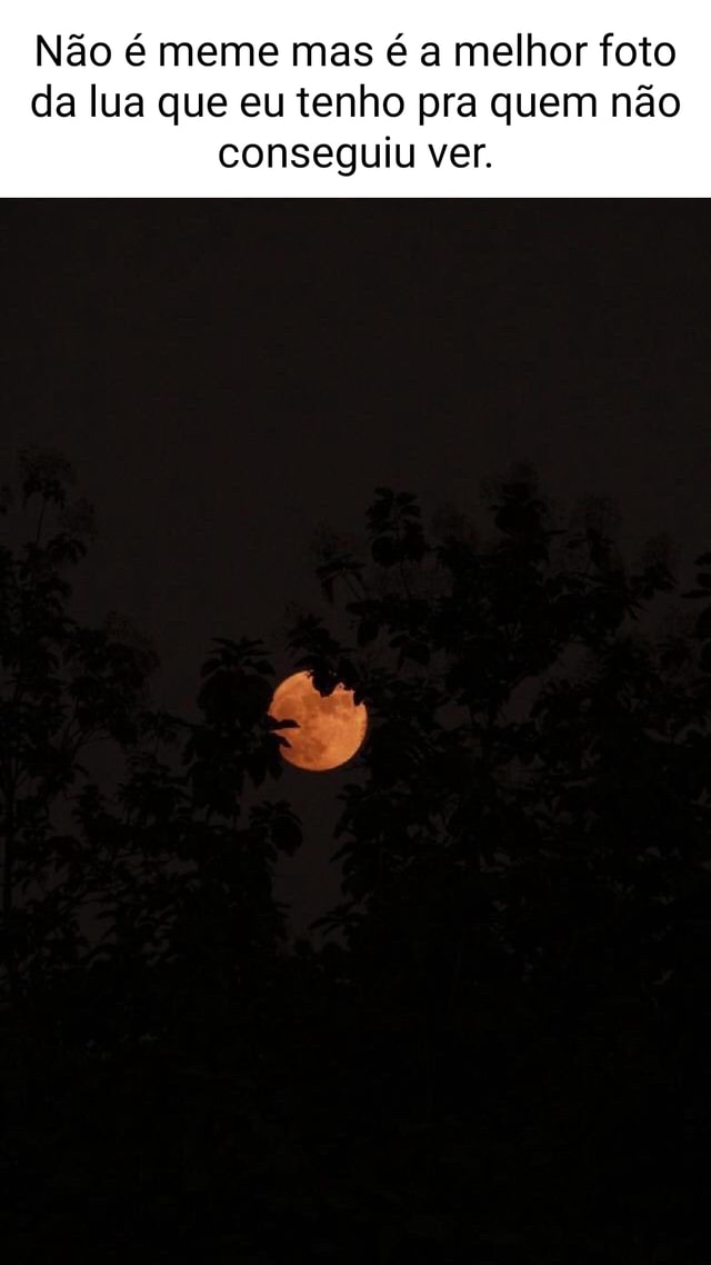 Não é meme mas é a melhor foto da lua que eu tenho pra quem não ...