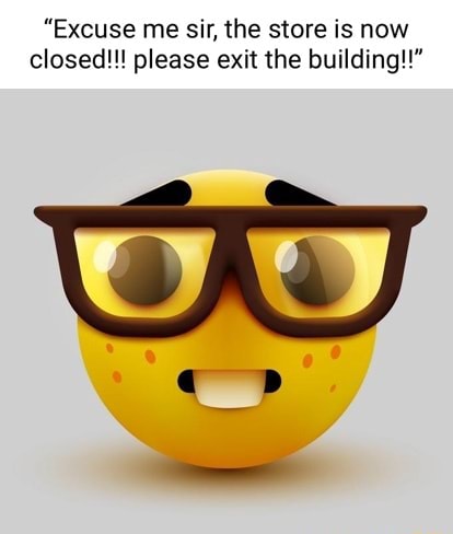 "Excuse me sir, the store is now closed!!! please exit the building ...