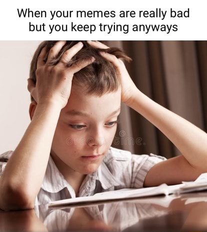 When your memes are really bad but you keep trying anyways - iFunny