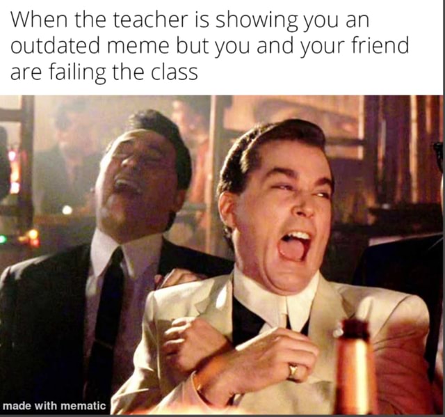 When the teacher is showing you an outdated meme but you and your ...