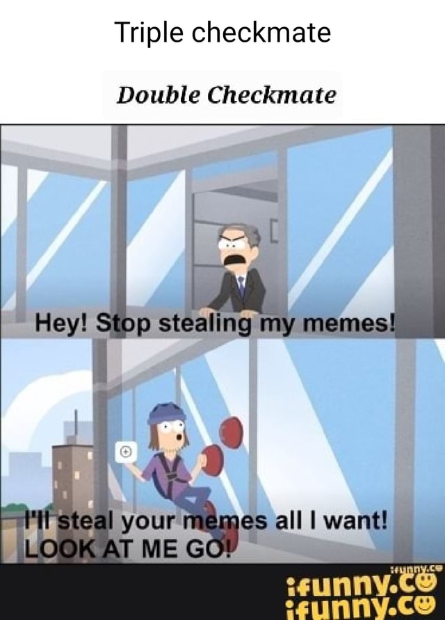 Triple checkmate Double Checkmate Stop stealing my memes! your nes all ...