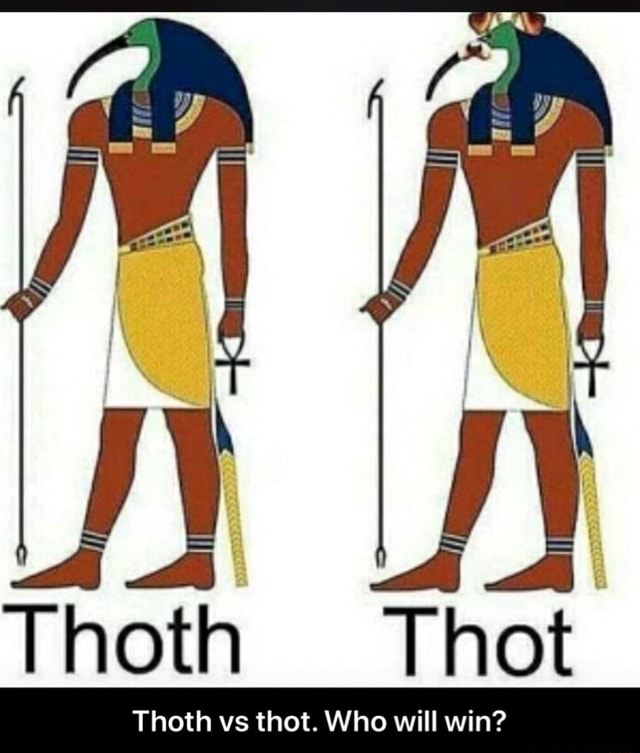 Thoth Thot - Thoth vs thot. Who will win? - iFunny