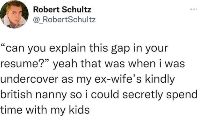 Robert Schultz @ RobertSchultz "can you explain this gap in your resume?" yeah that was when was ...