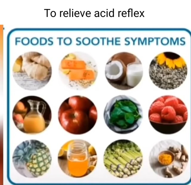 To relieve acid reflex FOODS TO SOOTHE SYMPTOMS - iFunny