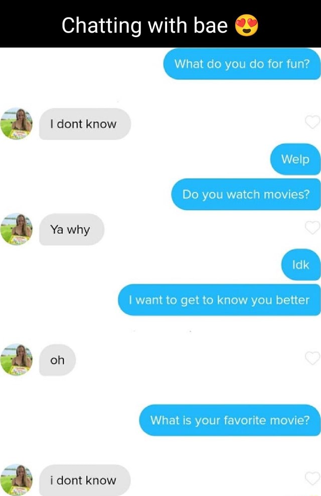 Chatting with bae @ What do you do for fun? I dont know Do you watch movies? I want to get to ...