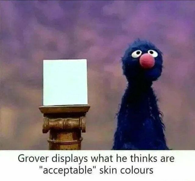 Grover displays what he thinks are "acceptable" skin colours - iFunny