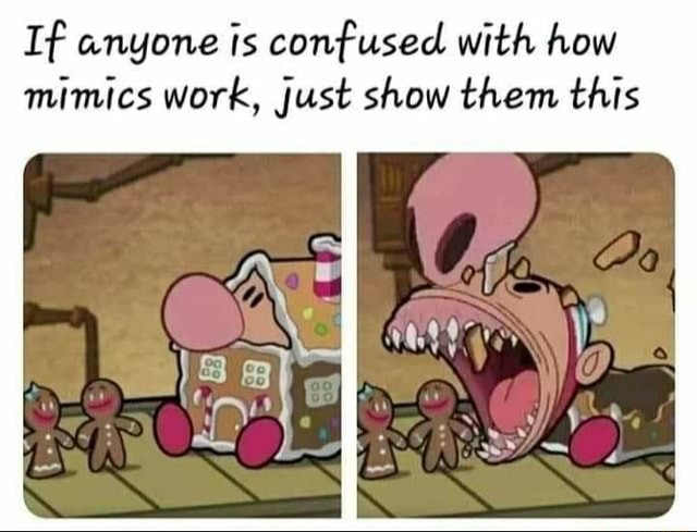 If anyone is confused with how mimics work, just show them this - iFunny