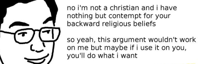 No i'm not a christian and i have nothing but contempt for your ...