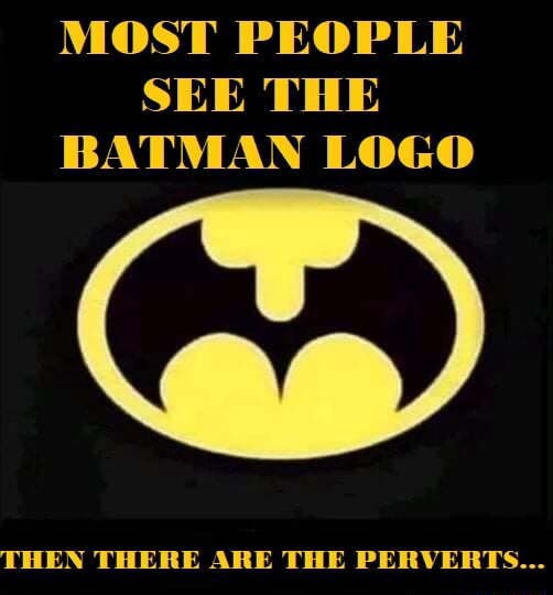 MOST PEOPLE SEE THE BATMAN LOGO THEN THERE ARE THE PERVERTS... - iFunny