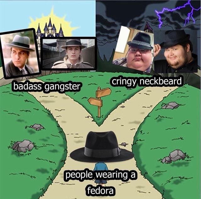 Badass gangster cringy neckbeard people wearing a fedora - iFunny