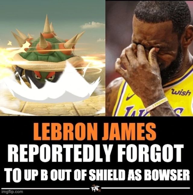 LEBRON JAMES- REPORTEDLY FORGOT TO UP B OUT OF SHIELD AS BOWSER - iFunny