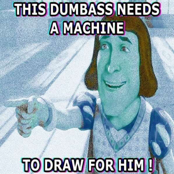 THIS DUMBASS NEEDS A MACHINE TO DRAW FOR HIM! - iFunny